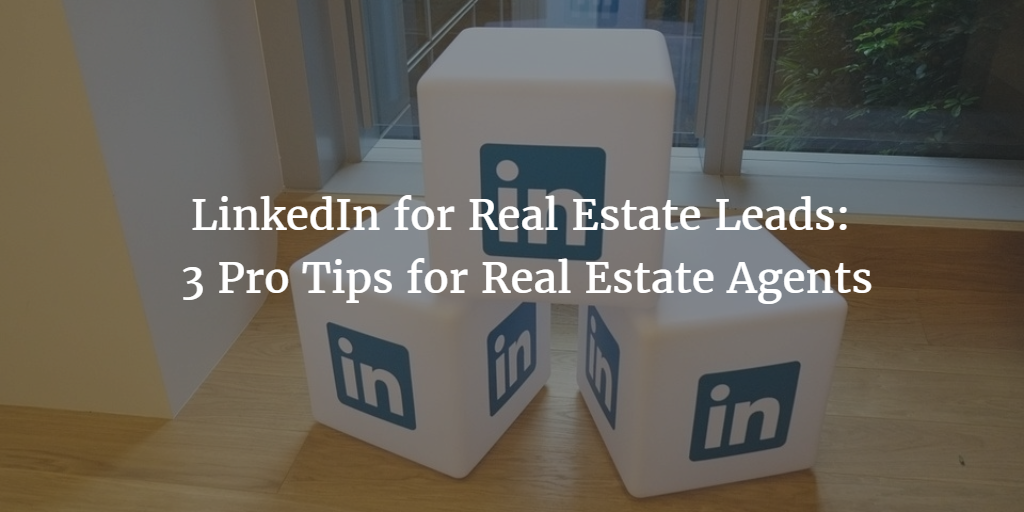 LinkedIn for Real Estate Leads: 3 Pro Tips for Agents