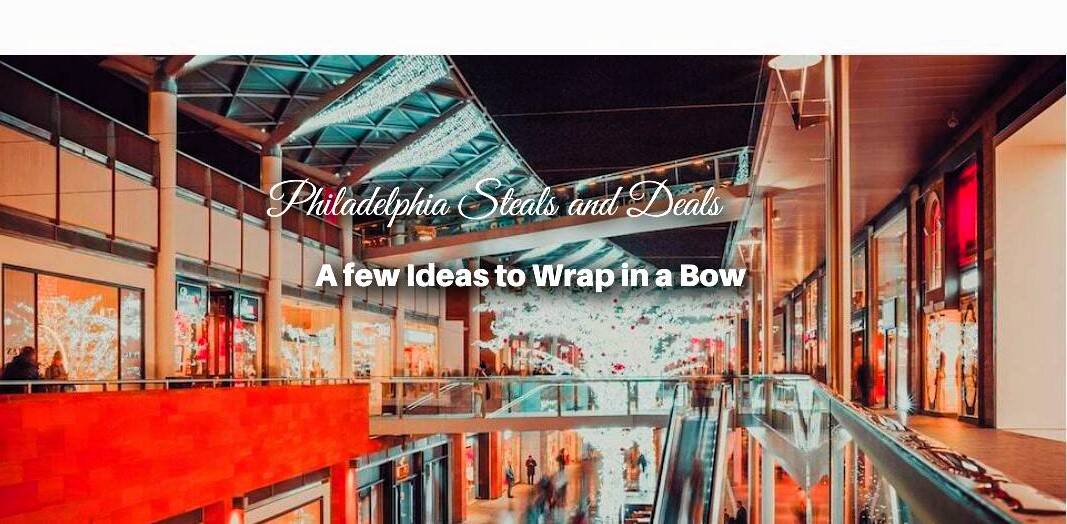 Philadelphia Steals and Deals a Few Ideas to Wrap in a