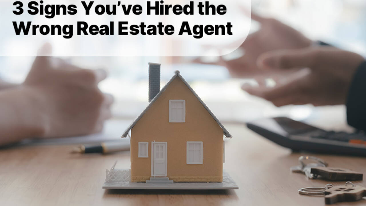 3 Signs You’ve Hired The Wrong Real Estate Agent